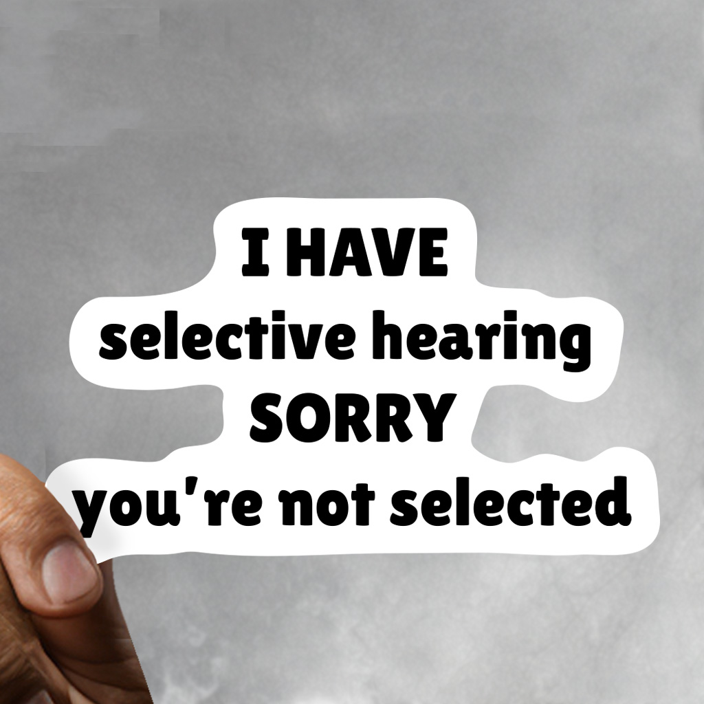 Sticker "I have SELECTIVE hearing SORRY you're not selected" De Mooiste ...